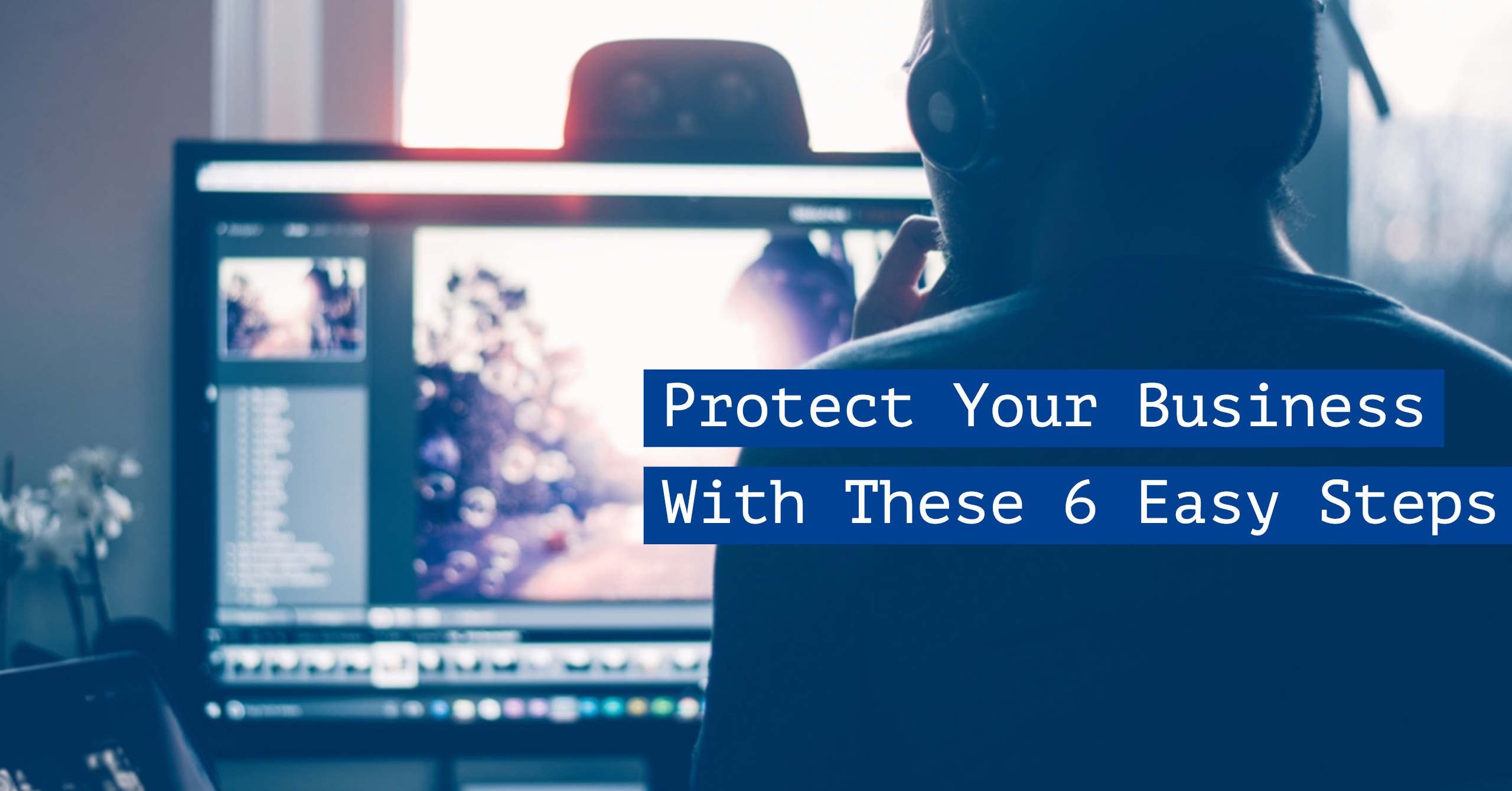Protect Your Business With These 6 Easy Steps Protect Your Business With These 6 Easy Steps
